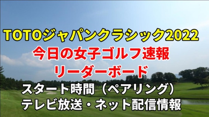 【2022 TOTOジャパンクラシック】テレビ放送予定/ネット配信(ライブ)・リーダーボード速報・スタート時間(組み合わせ)・賞金｜上田桃子、渋野日向子 | ぐぐスポ！ニュース速報